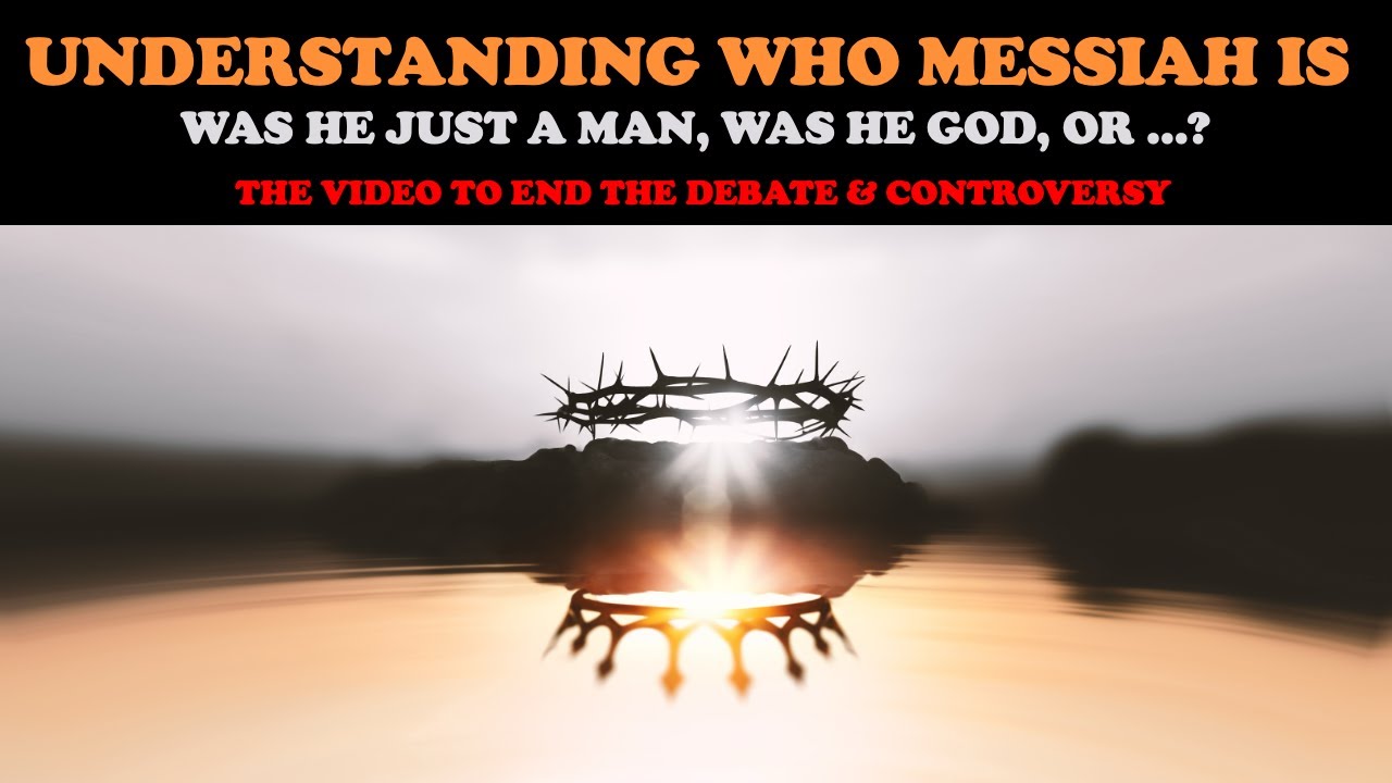 UNDERSTANDING WHO MESSIAH IS: WAS HE JUST A MAN, WAS HE GOD, OR ..? THE ...