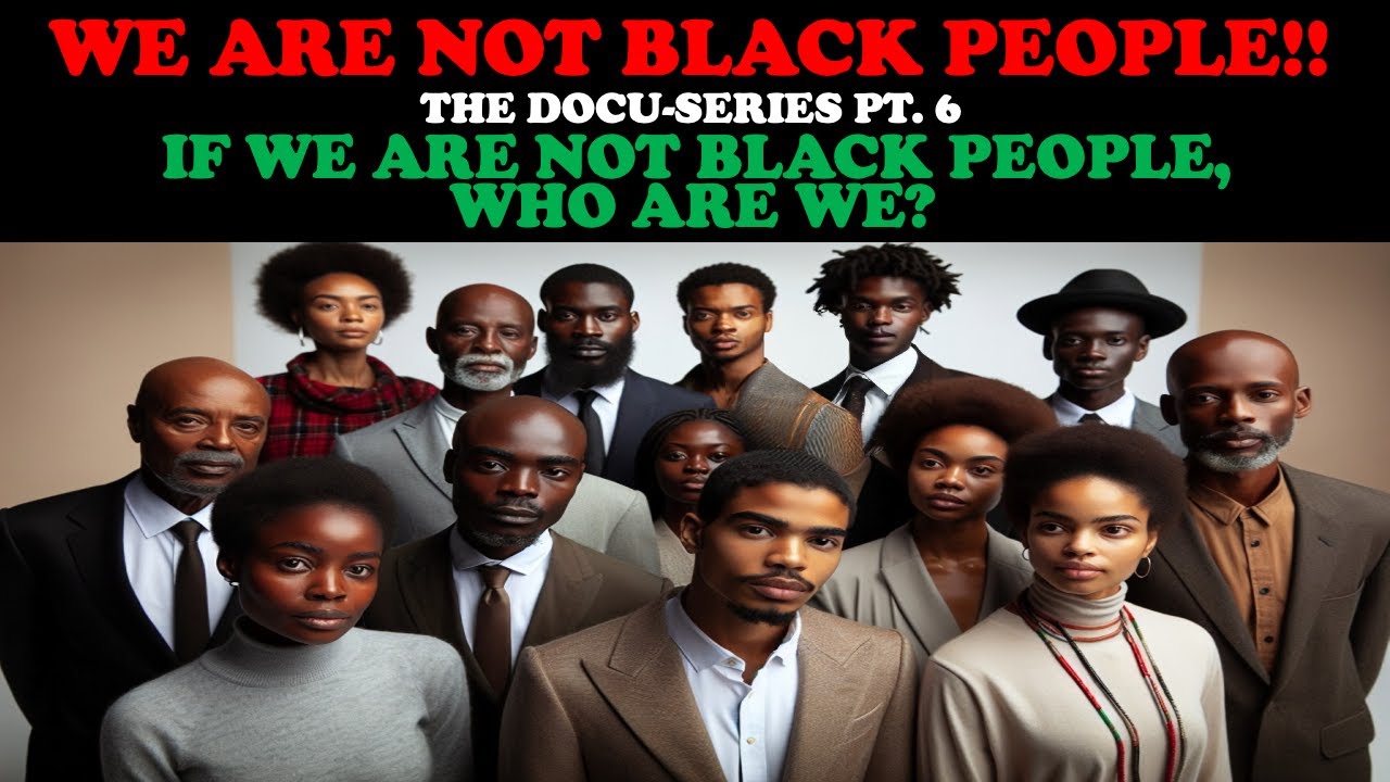 WE ARE NOT BLACK PEOPLE!! (DOCU-SERIES PT.6) IF WE ARE NOT BLACK PEOPLE ...